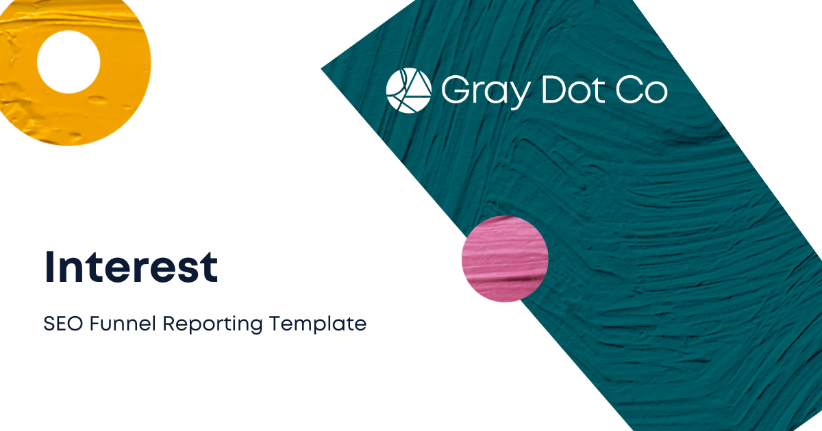 SEO Funnel Reporting Template: Interest Stage | Gray Dot Co