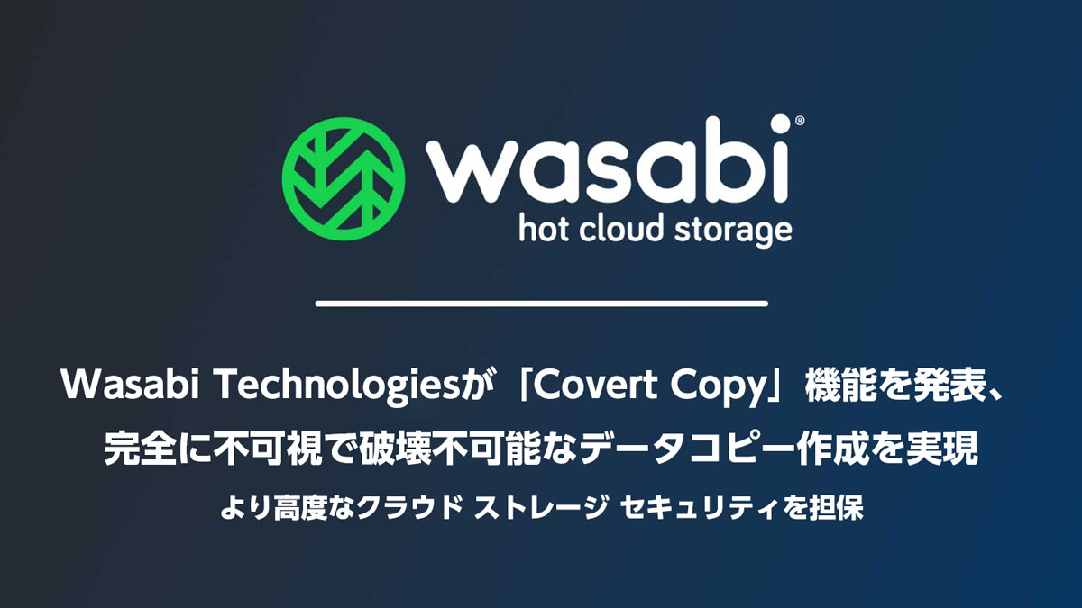 Wasabi Technologiesが「Covert Copy」機能を発表、 完全に不可視で破壊不可能なデータコピー作成を実現